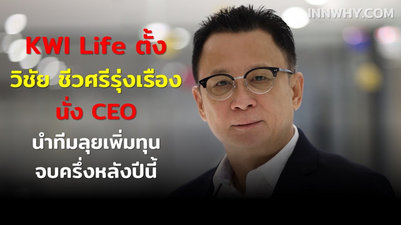 KWI Life ตั้ง วิชัย ชีวศรีรุ่งเรือง นั่ง CEO นำทีมลุยเพิ่มทุนจบครึ่ง ...